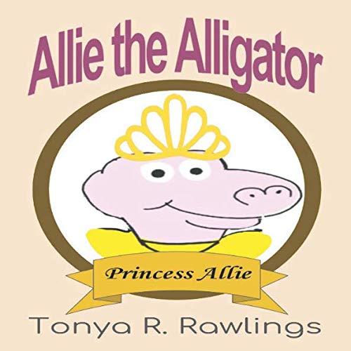 Allie the Alligator: Princess Allie: Rawlings, Tonya R.: 9781726066105 ...