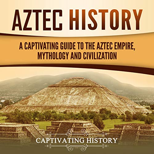 Aztec History: A Captivating Guide to the Aztec Empire, Mythology, and ...
