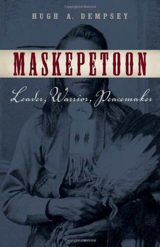 Maskepetoon: Leader, Warrior, Peacemaker: Hugh A. Dempsey ...