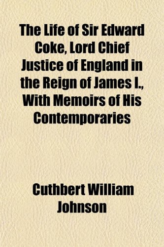 The Life of Sir Edward Coke, Lord Chief Justice of England in the Reign ...