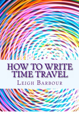 How to Write Time Travel: Barbour, Leigh: 9781484846469: Amazon.com: Books