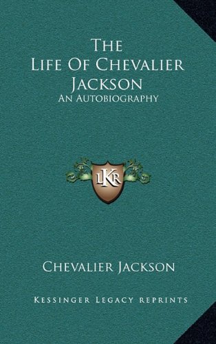 The Life Of Chevalier Jackson: An Autobiography: Jackson, Chevalier ...