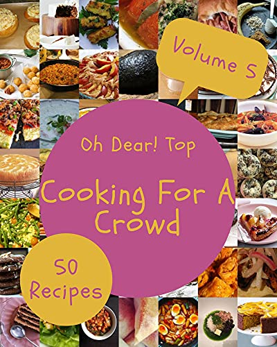 Oh Dear! Top 50 Cooking For A Crowd Recipes Volume 5: The Best Cooking ...