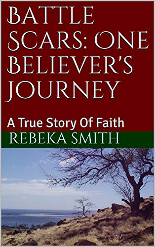 Battle Scars: One Believer's Journey: A True Story Of Faith eBook ...