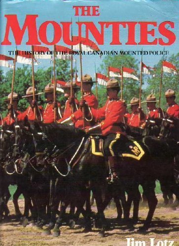 The Mounties; The History of the Royal Canadian Mounted Police.: LOTZ ...