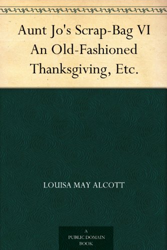 Aunt Jo's Scrap-Bag VI An Old-Fashioned Thanksgiving, Etc. - Kindle ...