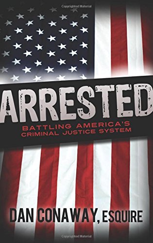 Arrested: Battling America's Criminal Justice System: Dan Conaway ...
