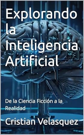 Explorando la Inteligencia Artificial: De la Ciencia Ficción a la Realidad (Spanish Edition ...