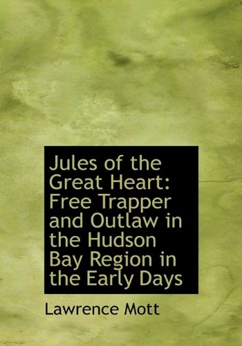 Jules of the Great Heart: Free Trapper and Outlaw in the Hudson Bay ...