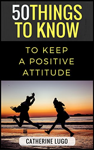 50 Things to Know to Keep a Positive Attitude: Quick and Easy tips to ...