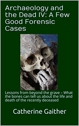 Archaeology and the Dead IV: A Few Good Forensic Cases: Lessons from ...