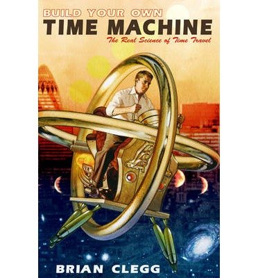 (Build Your Own Time Machine) [By: Brian Clegg] [Mar, 2013]: Brian ...