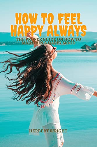 HOW TO FEEL HAPPY ALWAYS : The proper guide on how to maintain a happy ...
