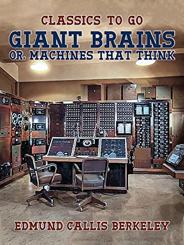 Giant Brains, or, Machines That Think (Classics To Go) eBook : Berkeley ...