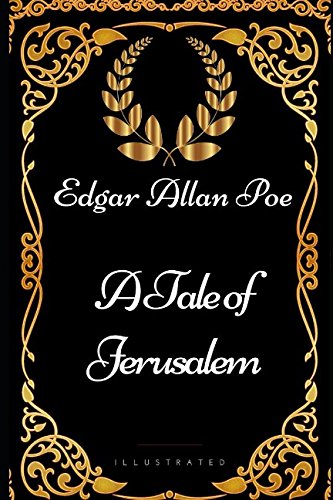 A Tale of Jerusalem: By Edgar Allan Poe - Illustrated: Edgar Allan Poe ...