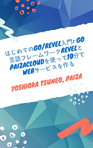 Amazon.co.jp: はじめてのGo/Revel入門:Go言語フレームワークRevelとPaizaCloudを使って10分でWebサービスを作る eBook : 吉岡 恒夫, paiza: 本