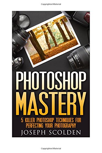 Photoshop Mastery: 5 Killer Photoshop Techniques for Perfecting Your ...