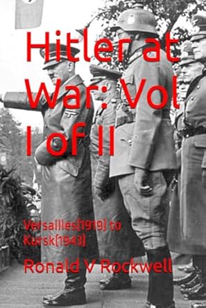 Hitler at War: Vol I of II: Versailles(1919) to Kursk(1943): Rockwell ...
