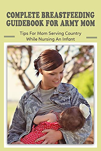 Complete Breastfeeding Guidebook For Army Mom: Tips For Mom Serving ...