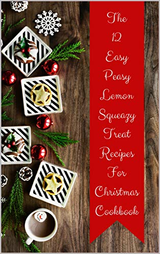 The 12 Easy Peasy Lemon Squeazy Treat Recipes for Christmas Cookbook ...