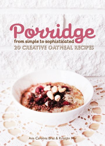 Porridge: From Simple to Sophisticated - 20 Creative Oatmeal Recipes ...
