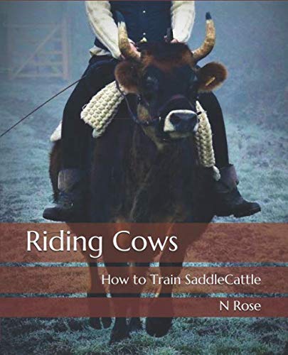 Riding Cows: How to Train SaddleCattle: Rose, N.S.: 9781695582859 ...