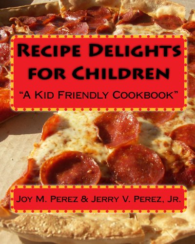 Recipe Delights for Children: "A Kid Friendly Cookbook": Perez, Joy M ...