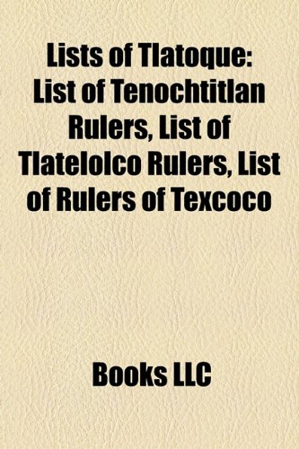 Lists of Tlatoque: List of Tenochtitlan Rulers, List of Tlatelolco ...