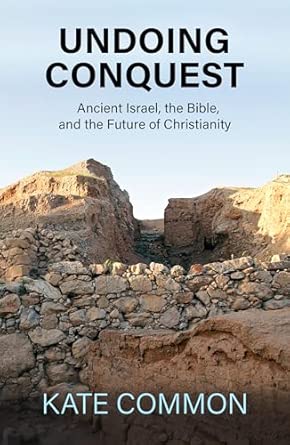 Undoing Conquest: Ancient Israel, the Bible, and the Future of ...