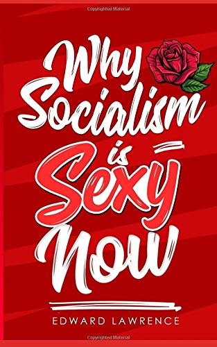Basic Socialism: Why Socialism is Sexy Now: Lawrence, Edward ...