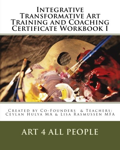 Integrative Transformative Art Training and Coaching Certificate Workbook I: 4 All People, Art ...