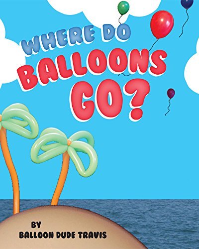 Where Do Balloons Go? by Balloon Dude Travis (2014-11-04): Balloon Dude ...