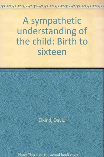 A sympathetic understanding of the child: Birth to sixteen: David ...