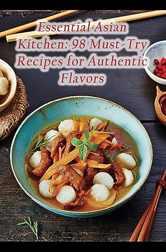 Essential Asian Kitchen: 98 Must-Try Recipes for Authentic Flavors ...