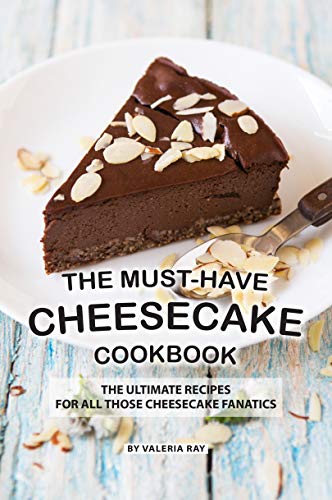 The Must-Have Cheesecake Cookbook: The Ultimate Recipes for All Those ...