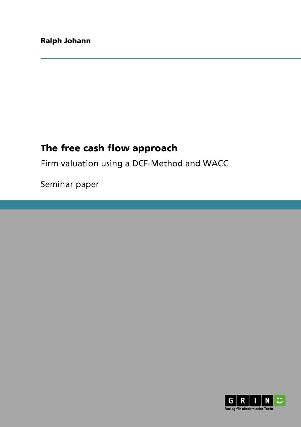 The free cash flow approach: Firm valuation using a DCF-Method and WACC ...