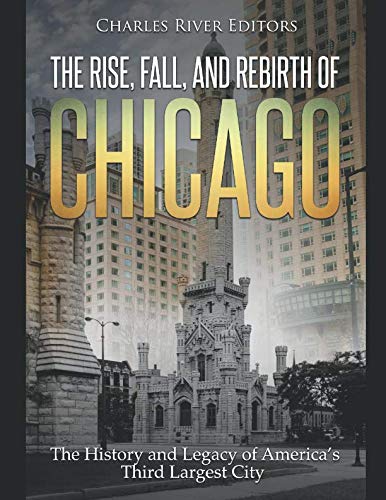 The Rise, Fall, and Rebirth of Chicago: The History and Legacy of ...