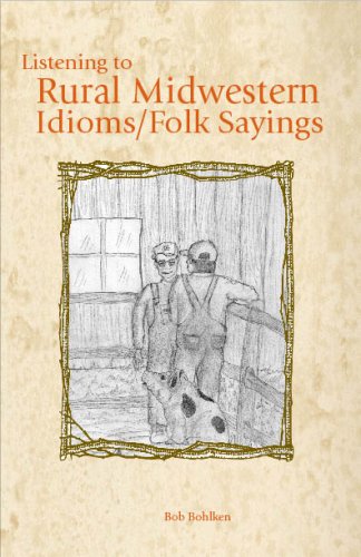 Listening to Rural Midwestern Idioms/Folk Sayings: Bob Bohlken, Ph.D ...