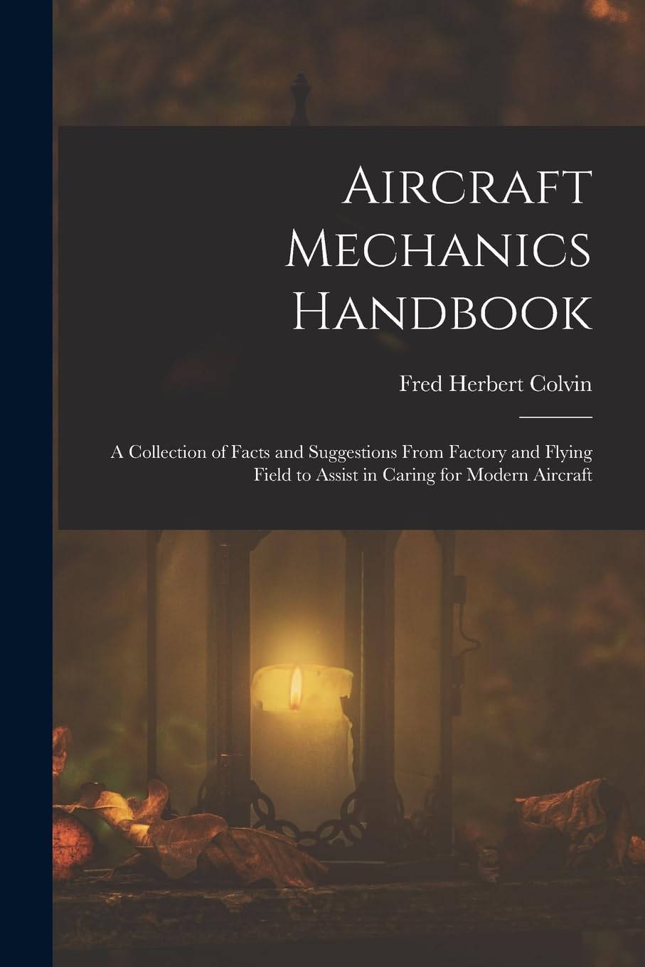 Aircraft Mechanics Handbook: A Collection of Facts and Suggestions From ...