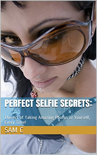 Perfect Selfie Secrets: How to Take Perfect Photos of Yourself, Every ...
