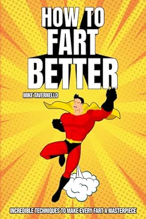 How to fart better: Incredible Techniques to Make Every Fart a ...
