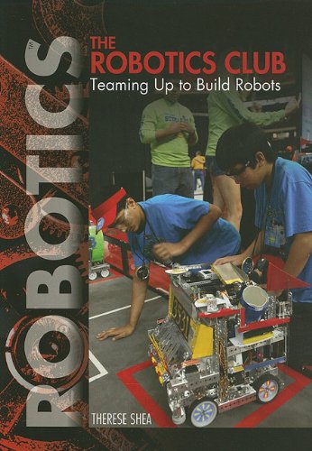 The Robotics Club: Teaming Up to Build Robots: Shea, Therese ...