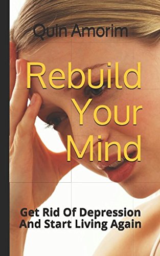 Rebuild Your Mind: Get Rid of Depression and Start Living Today ...