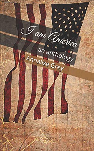 I am America: an anthology: Grey, Annalise: 9781719804776: Amazon.com ...