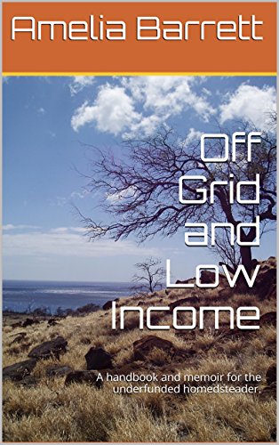 Amazon.com: Off Grid and Low Income: A handbook and memoir for the ...