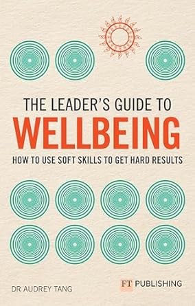 The Leader's Guide to Wellbeing: How to Use Soft Skills to Get Hard ...