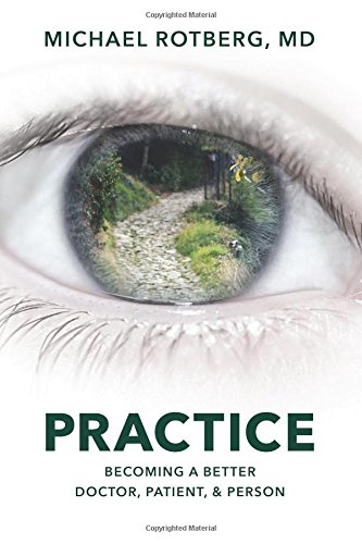 Practice: Becoming A Better Doctor, Patient, And Person: Rotberg MD ...