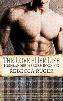 The Love of Her Life (Highlander Heroes Book 6) eBook : Ruger, Rebecca: Amazon.co.uk: Kindle Store