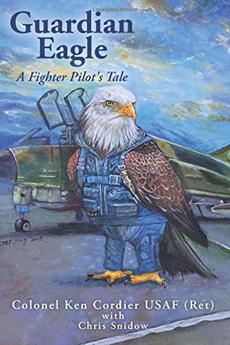 Guardian Eagle: A Fighter Pilot's Tale: Cordier, Col Ken, Snidow, Chris ...