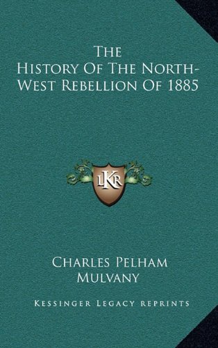 The History Of The North-West Rebellion Of 1885: Mulvany, Charles ...